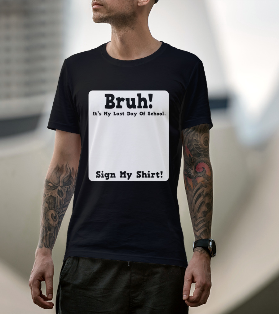Bruh It's My Last Day Of School Sign My T-Shirt