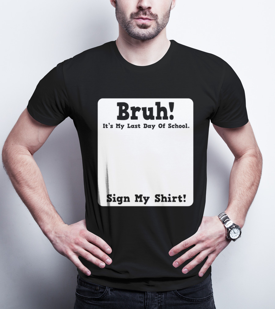 Bruh It's My Last Day Of School Sign My T-Shirt