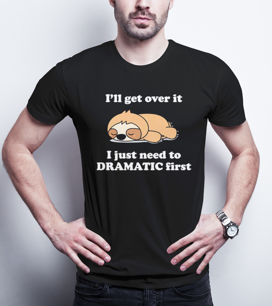 Sleeping Sloth I'll Get Over It I Just Need To Be Dramatic First T-Shirt