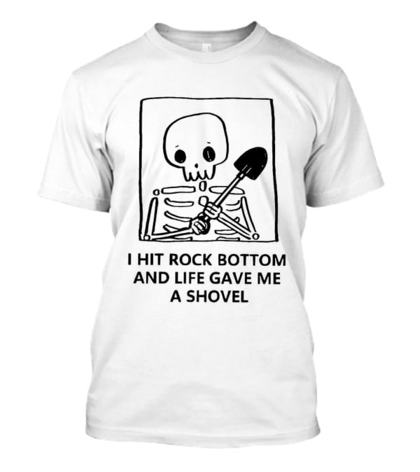 I Hit Rock Bottom And Life Gave Me A Shovel Skeleton T-Shirt