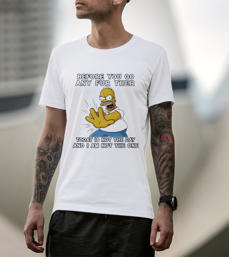 Simpsons Before You Go Any Further Today Is Not The Day And I Am Not The One Homer Simpson Pose T-Shirt