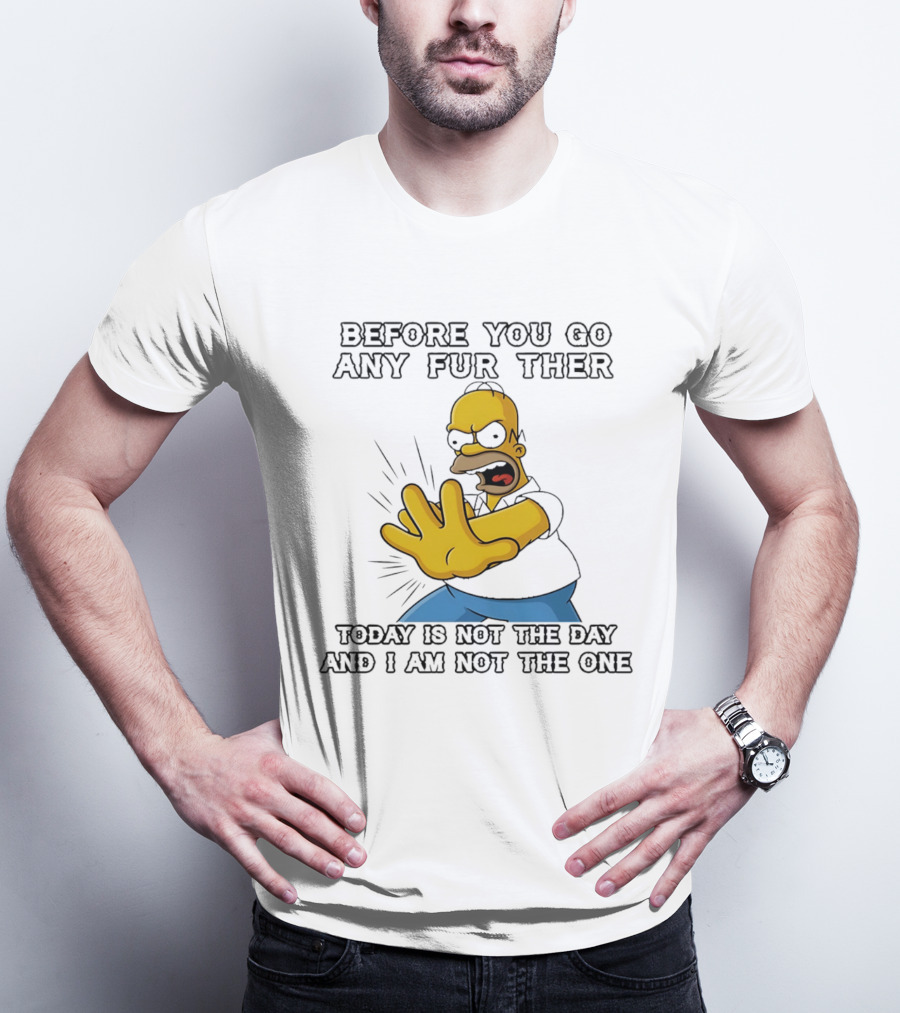 Simpsons Before You Go Any Further Today Is Not The Day And I Am Not The One Homer Simpson Pose T-Shirt