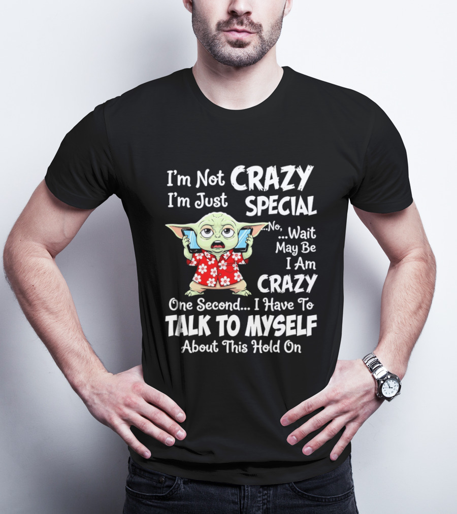 I'm Not Crazy I'm Just Special No Wait May Be I Am Crazy One Second I Have To Talk To Myself Baby Yoda T-Shirt