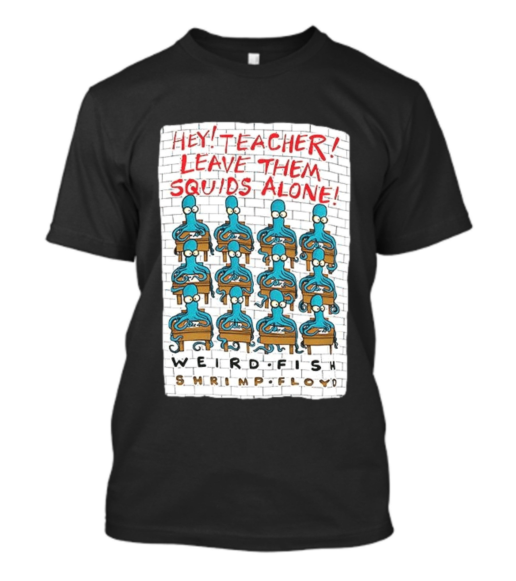 Hey Teacher Leave Them Squids Alone Weird Fish Shrimp Floyd T-Shirt