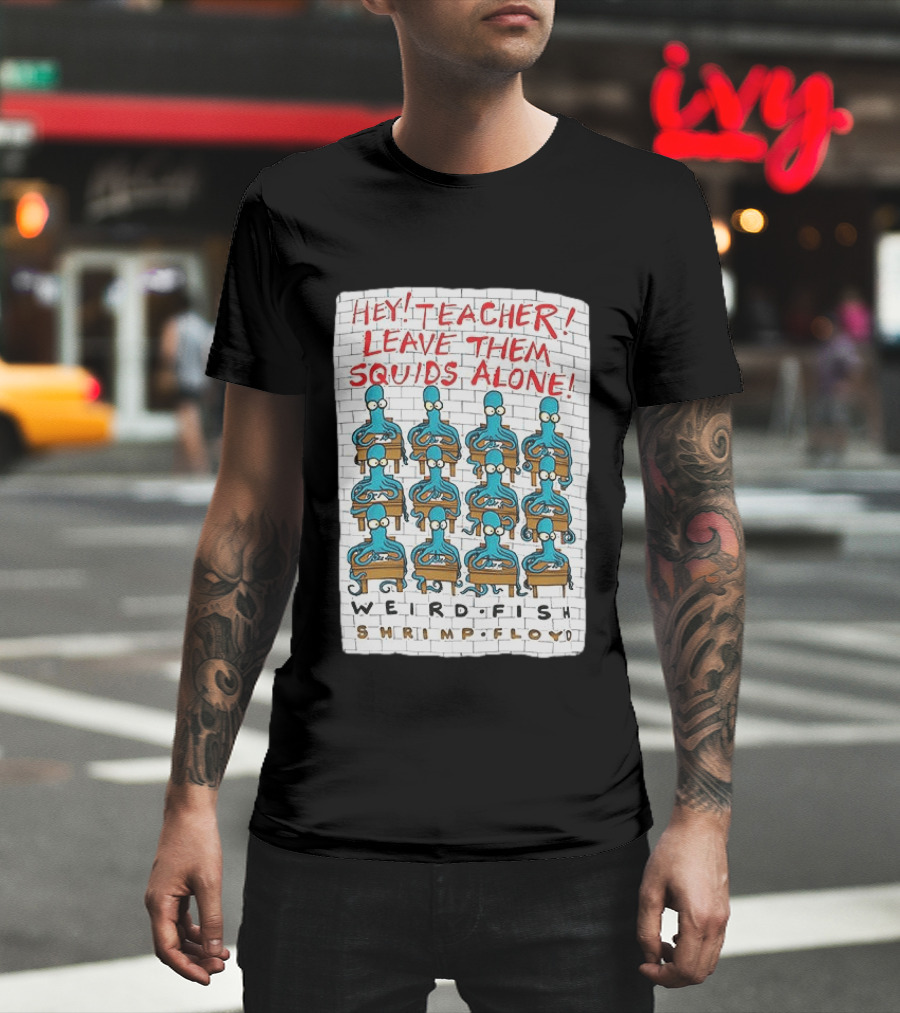 Hey Teacher Leave Them Squids Alone Weird Fish Shrimp Floyd T-Shirt
