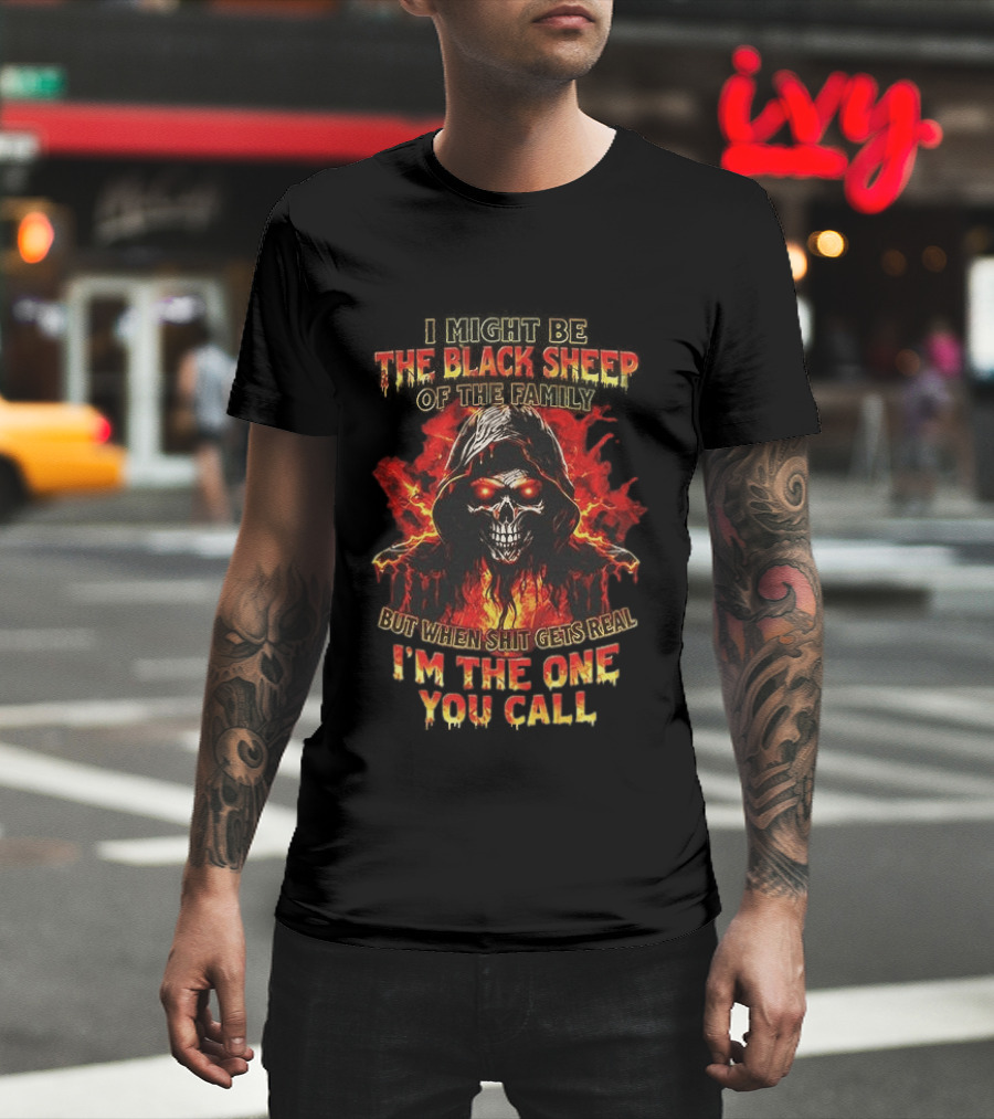 I Might Be The Black Sheep Of The Family But When Shit Gets Real I’m The One You Call T-Shirt