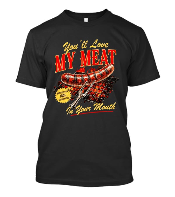You'll Love My Meat Satisfaction Guaranteed In Your Mouth Sausage Grill T-Shirt