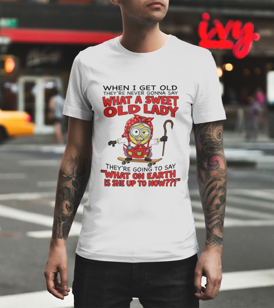 When I Get Old They're Going To Say What On Earth Is She Up To Now Minion T-Shirt