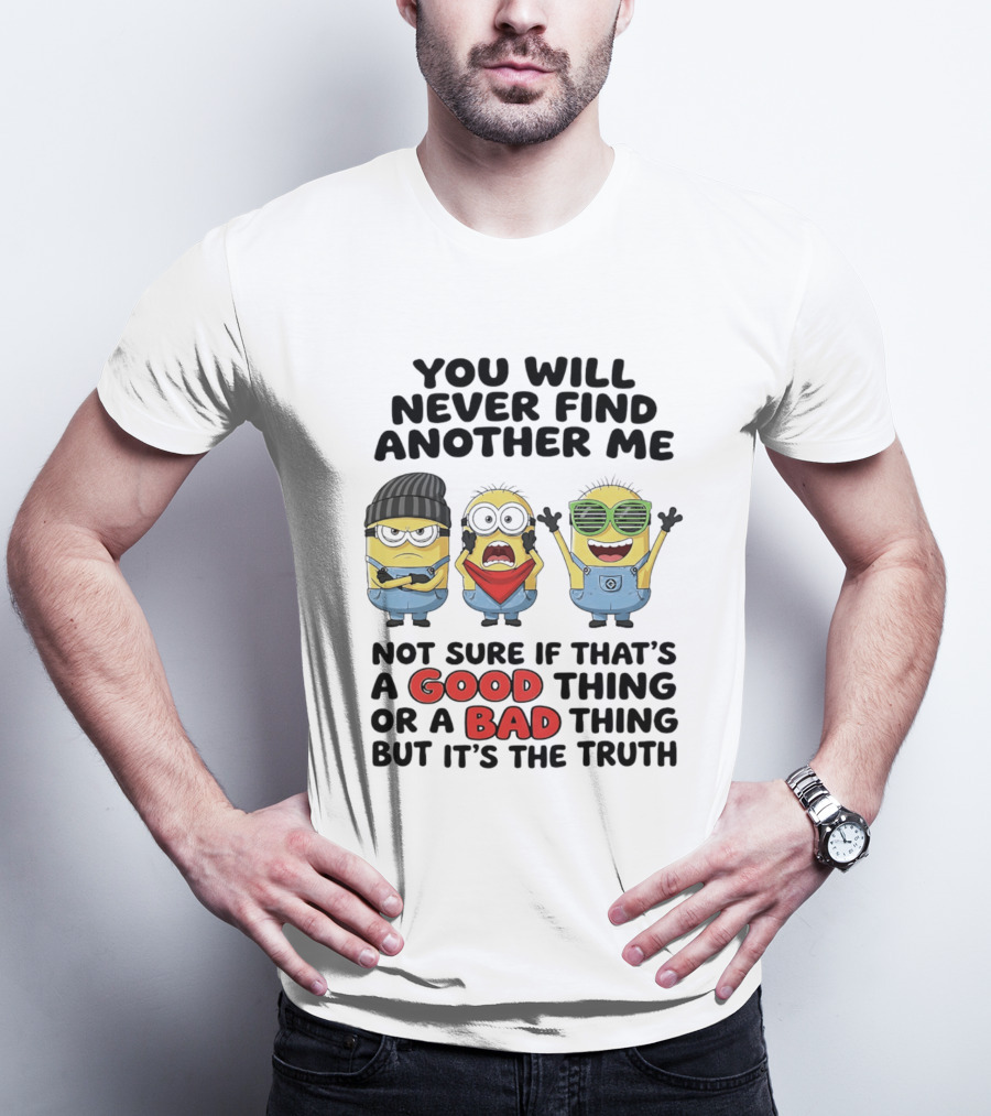 You Will Never Find Another Me Minions Not Sure If Good Thing Or Bad Thing T-Shirt