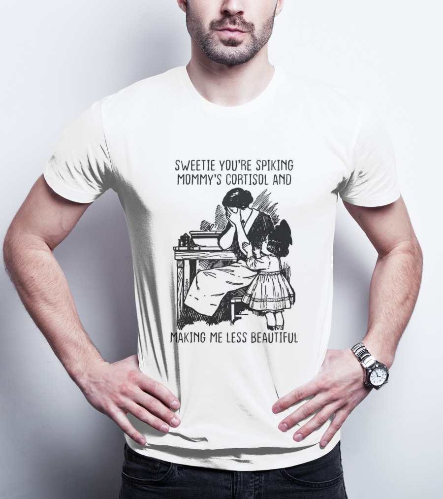 Sweetie You're Spiking Mommy's Cortisol And Making Me Less Beautiful Mommy Humor T-Shirt