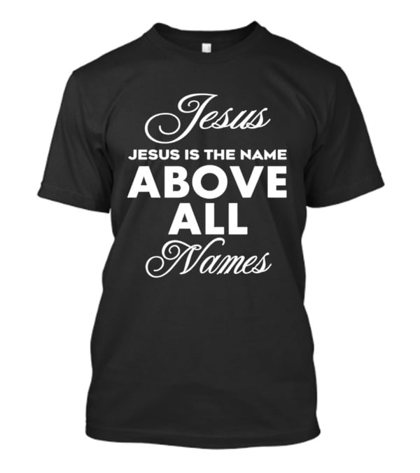 Jesus Is The Name Above All Names T-Shirt