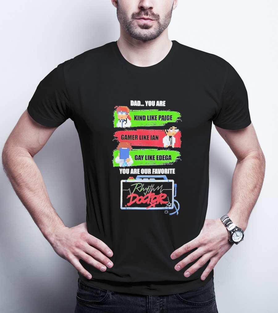 Rhythm Doctor Dad You Are Kind Like Paige Gamer Like Ian Gay Like Edega You Are Our Favorite T-Shirt