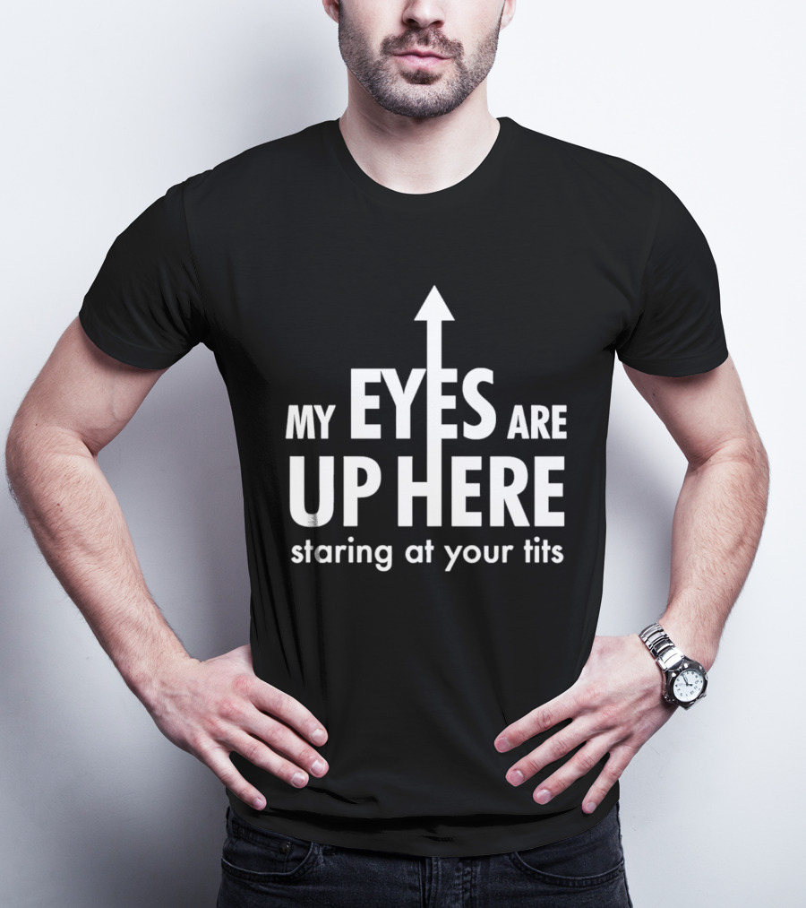 My Eyes Are Up Here Staring At Your Tits Arrow T-Shirt