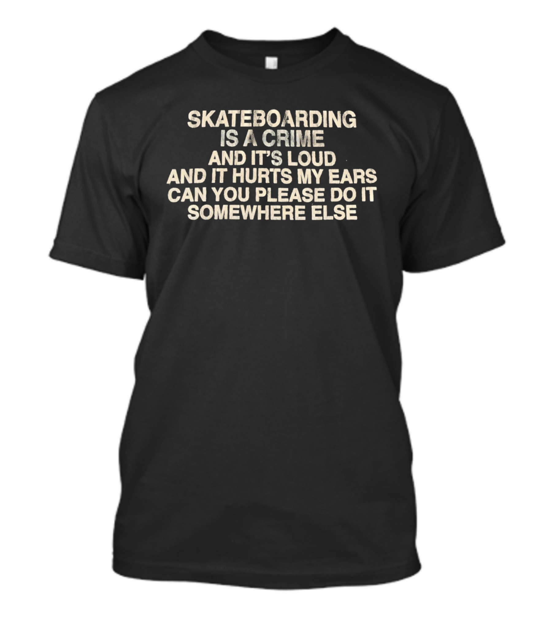 Skateboarding Is A Crime And It's Loud And It Hurts My Ears Can You Please Do It Somewhere Else T-Shirt