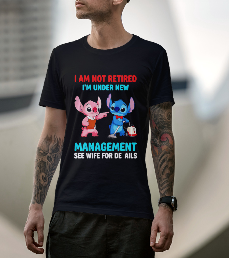 I Am Not Retired I'm Under New Management See Wife For Details Stitch And Angel T-Shirt