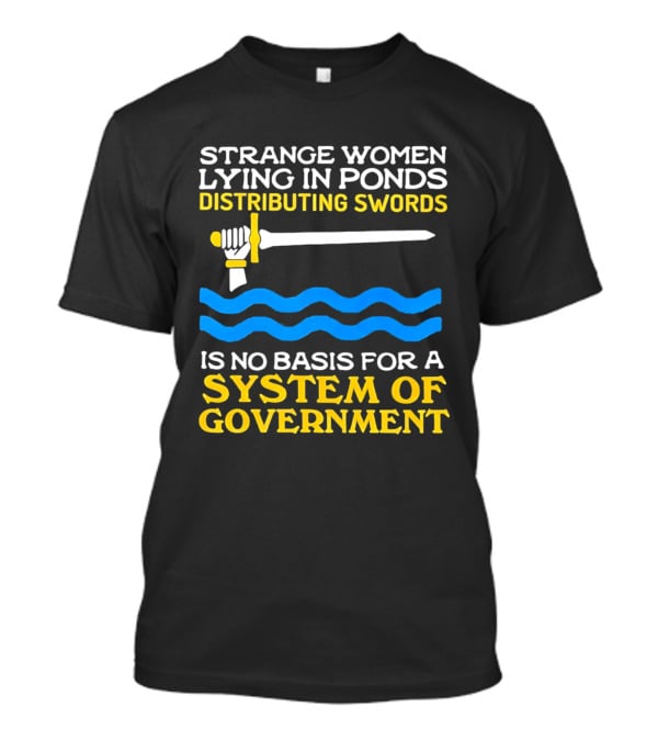 Strange Women Lying In Ponds Distributing Swords Is No Basis For A System Of Government T-Shirt