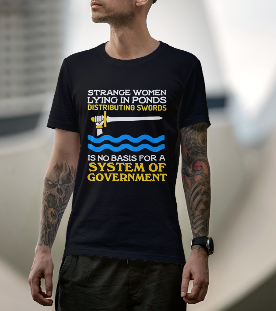 Strange Women Lying In Ponds Distributing Swords Is No Basis For A System Of Government T-Shirt