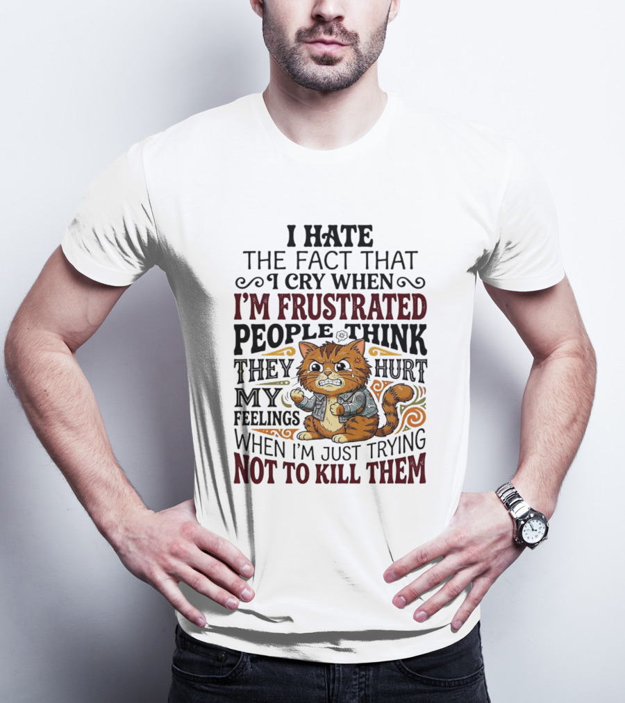 I Hate The Fact That I Cry When I'm Frustrated People Think They Hurt My Feelings Cat Not To Kill Them T-Shirt