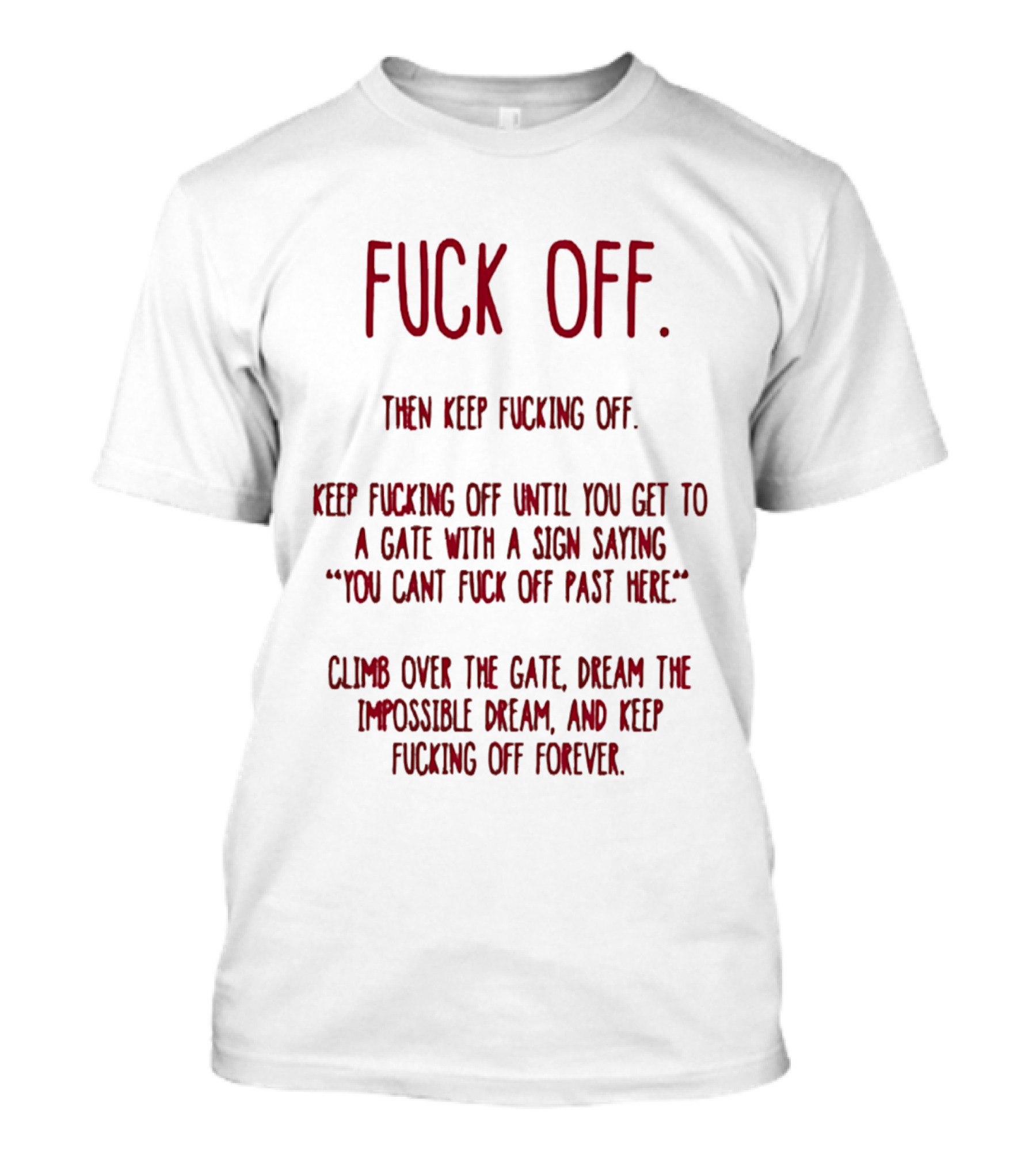Fuck Off Keep Fucking Off Until You Get To A Gate Saying You Can't Fuck Off Past Here Dream The Impossible Dream T-Shirt
