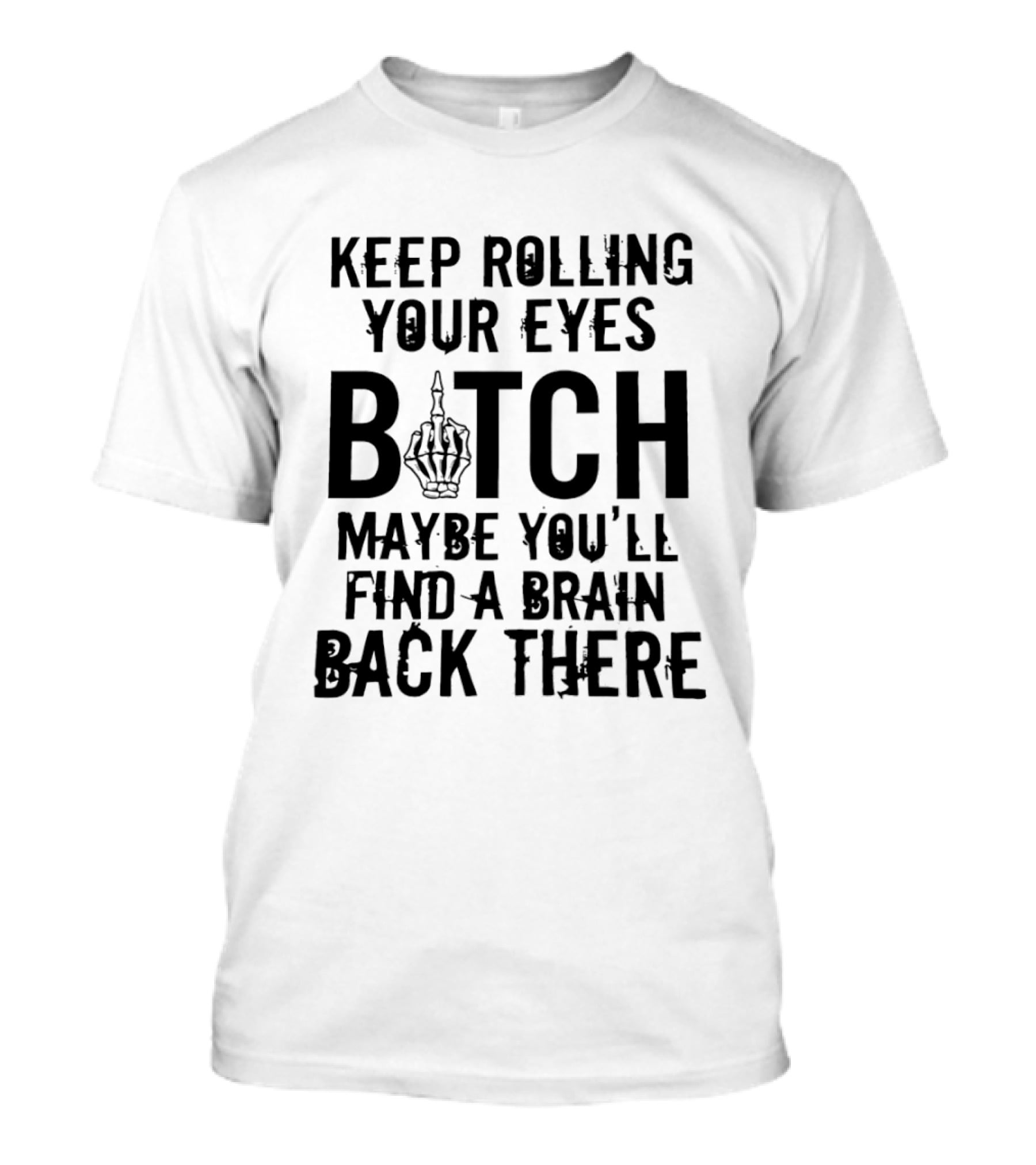 Keep Rolling Your Eyes Bitch Maybe You'll Find A Brain Back There Middle Finger T-Shirt