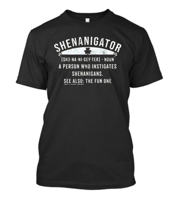 SHENANIGATOR A Person Who Instigates Shenanigans See Also The Fun One T-Shirt