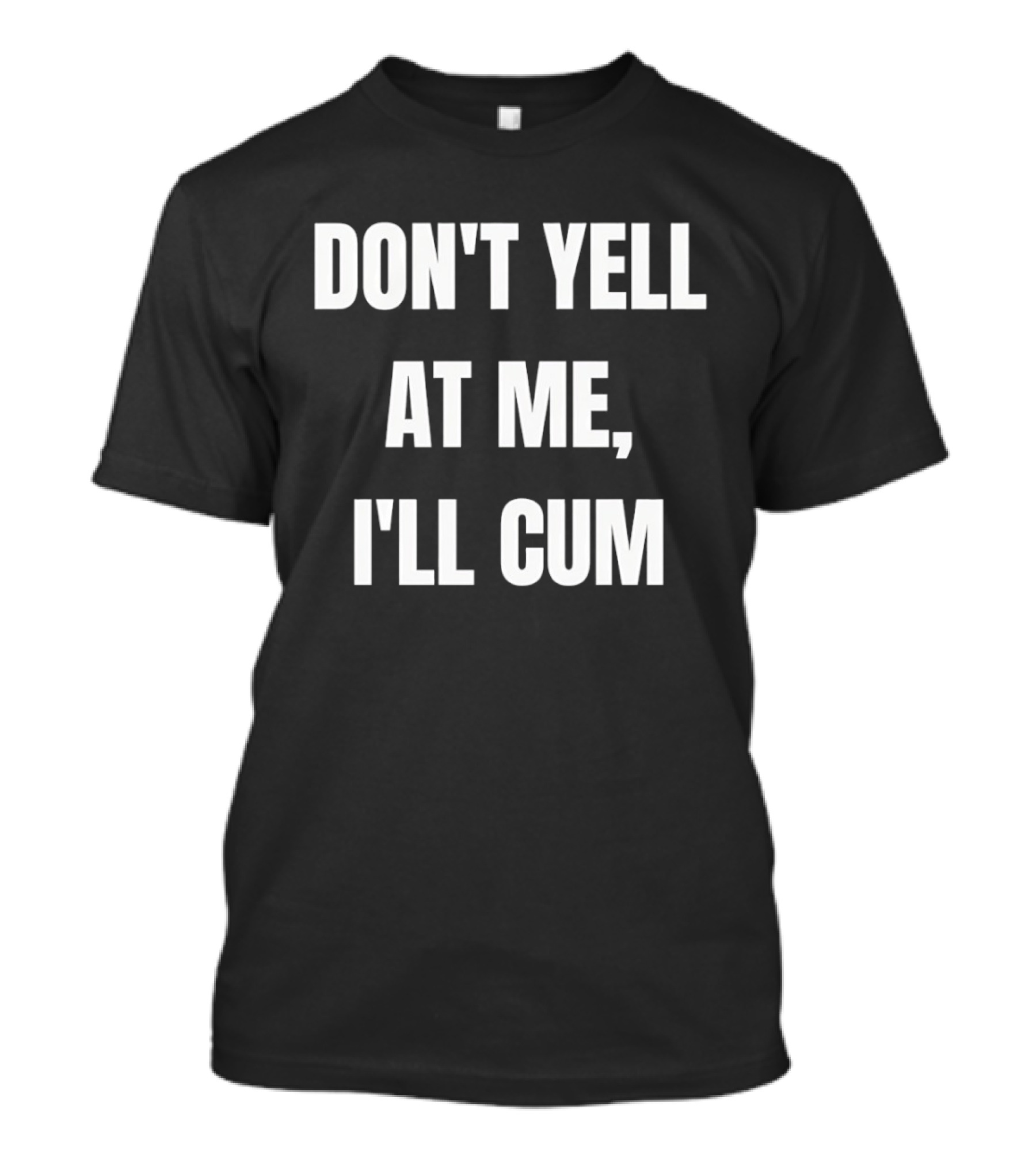 Don’t Yell At Me I’ll Cum T-Shirt