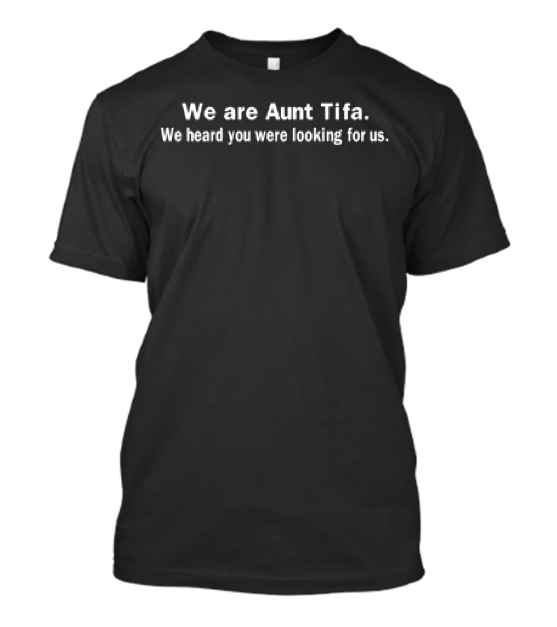 We Are Aunt Tifa We Heard You Were Looking For Us T-Shirt