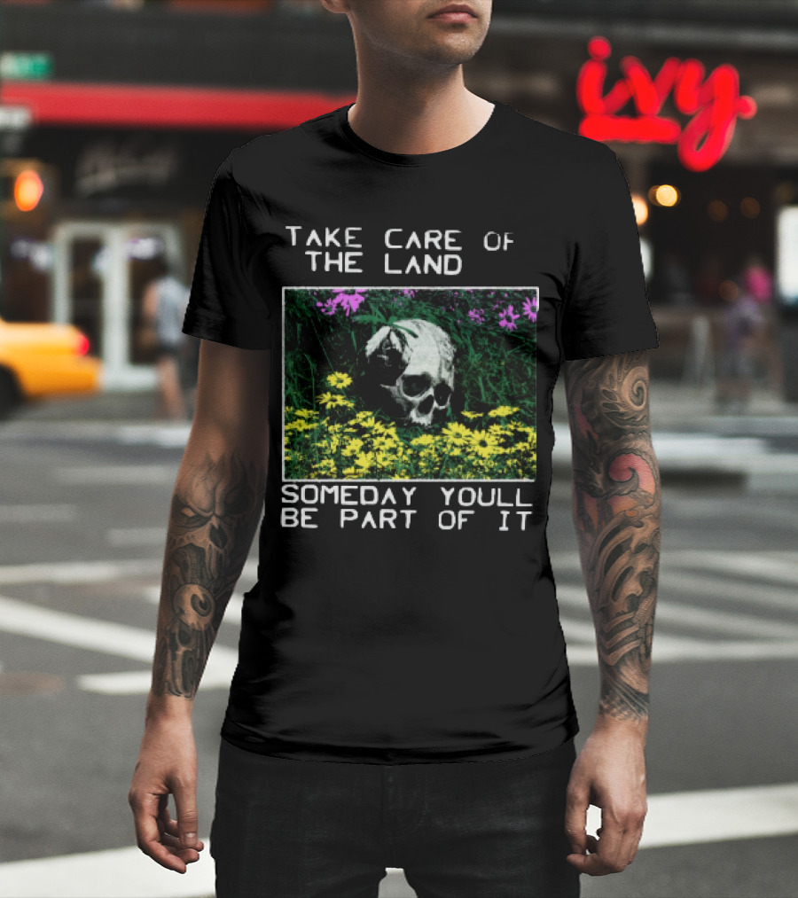 Take Care Of The Land Someday You'll Be Part Of It Skull In Flowers T-Shirt