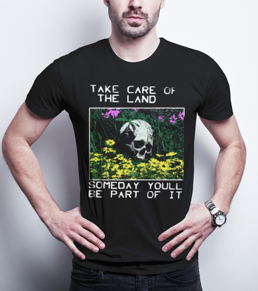 Take Care Of The Land Someday You'll Be Part Of It Skull In Flowers T-Shirt