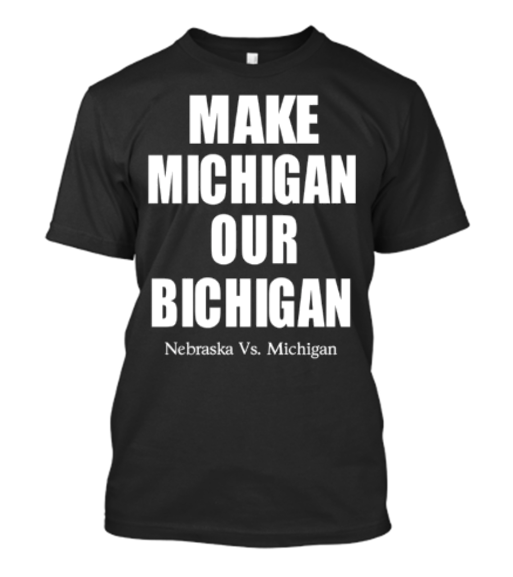 Nebraska Vs Michigan Make Michigan Our Bichigan T-Shirt