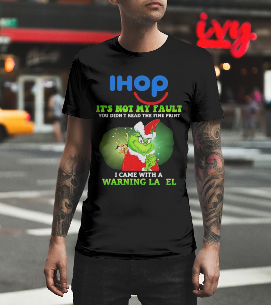IHOP Grinch It's Not My Fault You Didn't Read The Fine Print I Came With A Warning Label T-Shirt