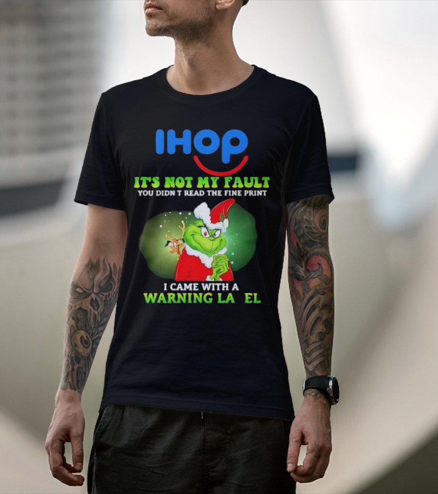 IHOP Grinch It's Not My Fault You Didn't Read The Fine Print I Came With A Warning Label T-Shirt