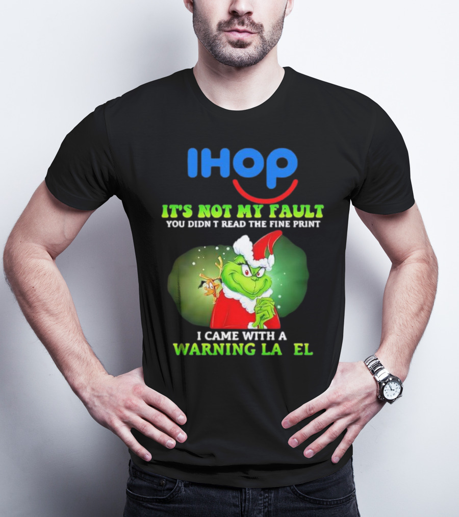 IHOP Grinch It's Not My Fault You Didn't Read The Fine Print I Came With A Warning Label T-Shirt