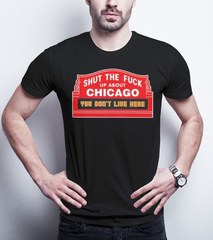 Shut The Fuck Up About Chicago You Don’t Live Here Sign T-Shirt