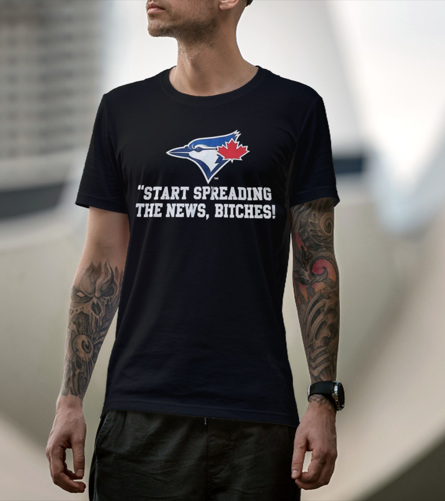 Toronto Blue Jays Start Spreading The News Bitches T-Shirt