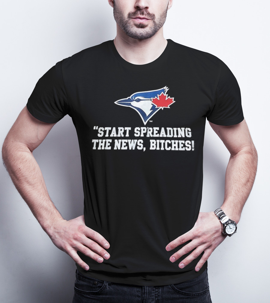 Toronto Blue Jays Start Spreading The News Bitches T-Shirt