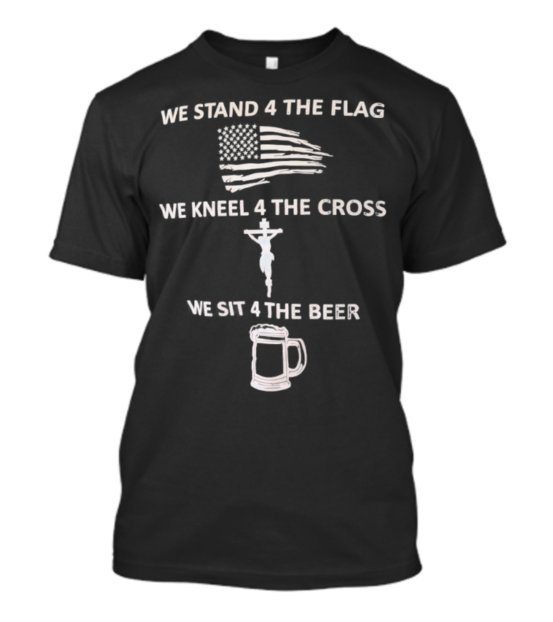 We Stand 4 The Flag Kneel 4 The Cross Sit 4 The Beer Flag Cross Beer T-Shirt