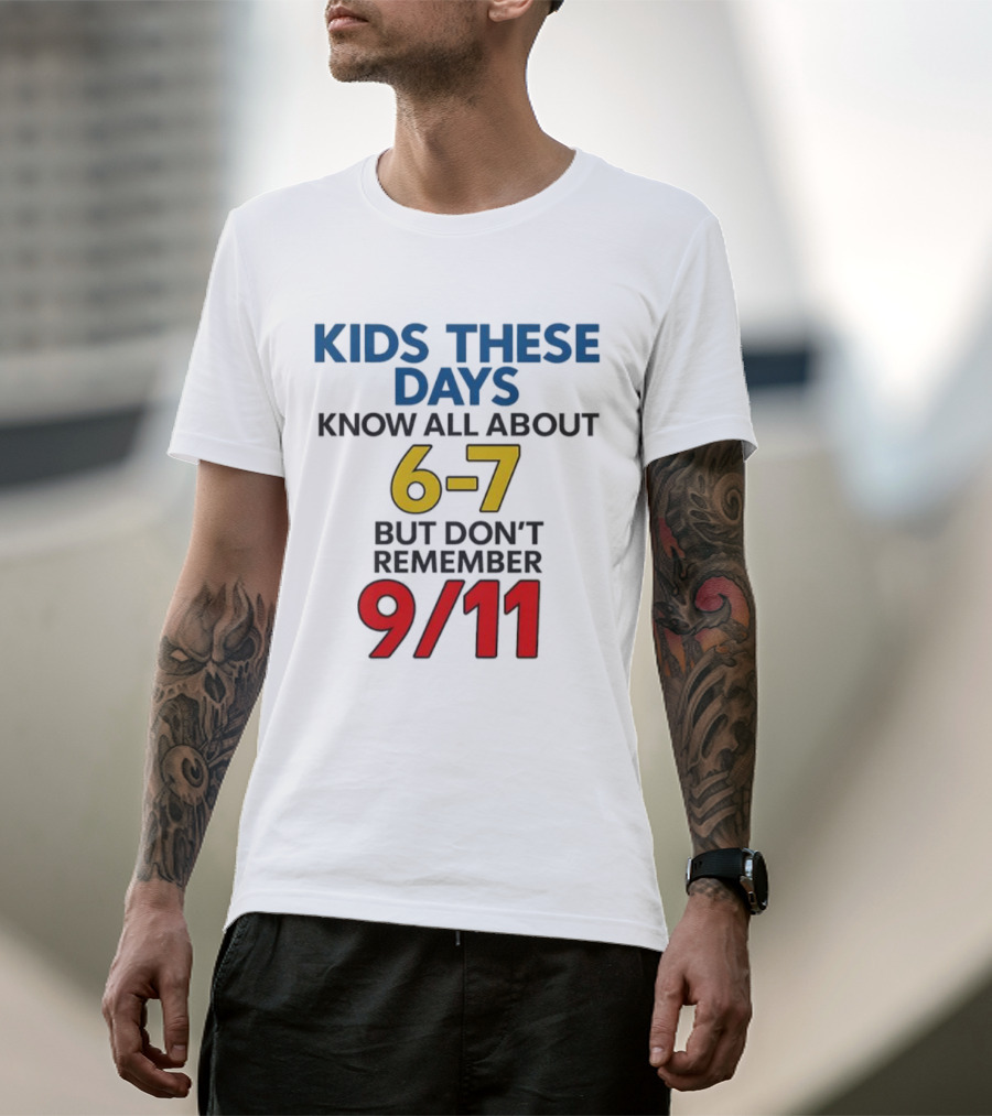 Kids These Days Know All About 6-7 But Don’t Remember 9 11 T-Shirt