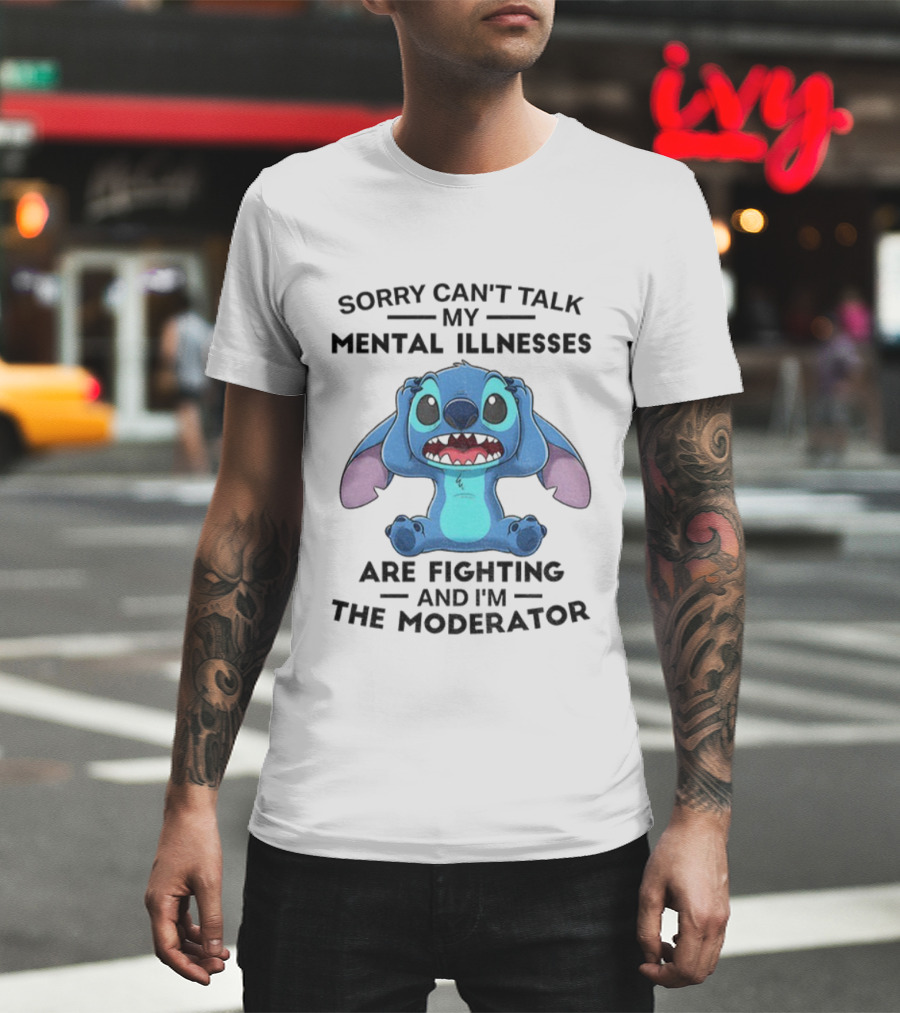 Sorry Can’t Talk My Mental Illnesses Are Fighting And I’m The Moderator Featuring Stitch T-Shirt