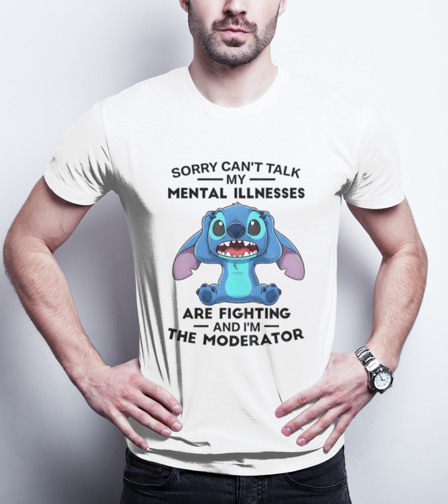 Sorry Can’t Talk My Mental Illnesses Are Fighting And I’m The Moderator Featuring Stitch T-Shirt