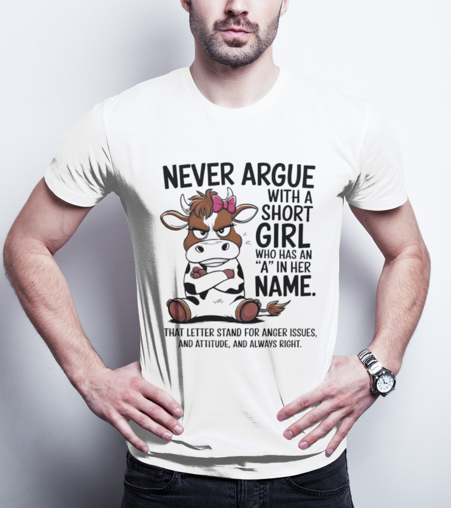 Never Argue With A Short Girl With An A In Her Name Cow Attitude T-Shirt