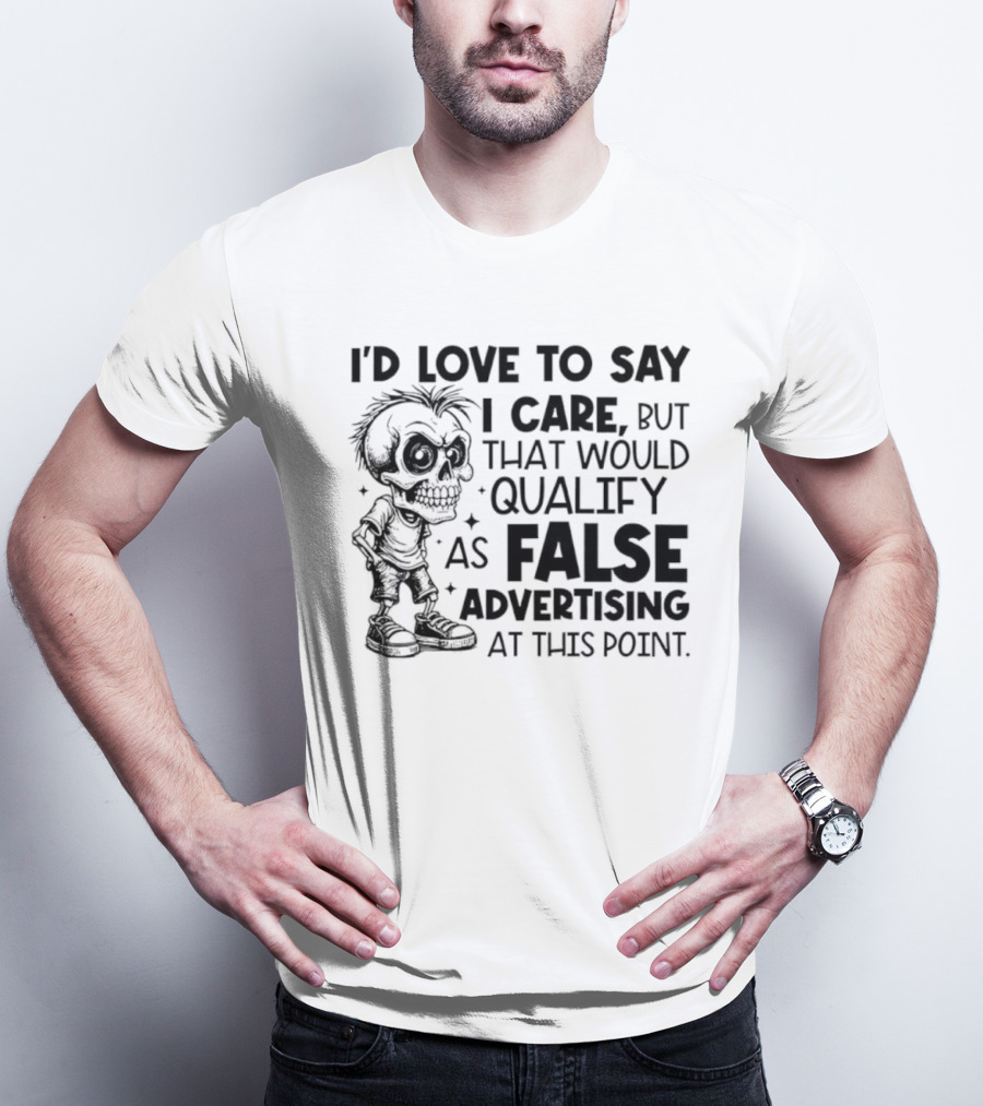 I'd Love To Say I Care But That Would Qualify As False Advertising Skeleton T-Shirt