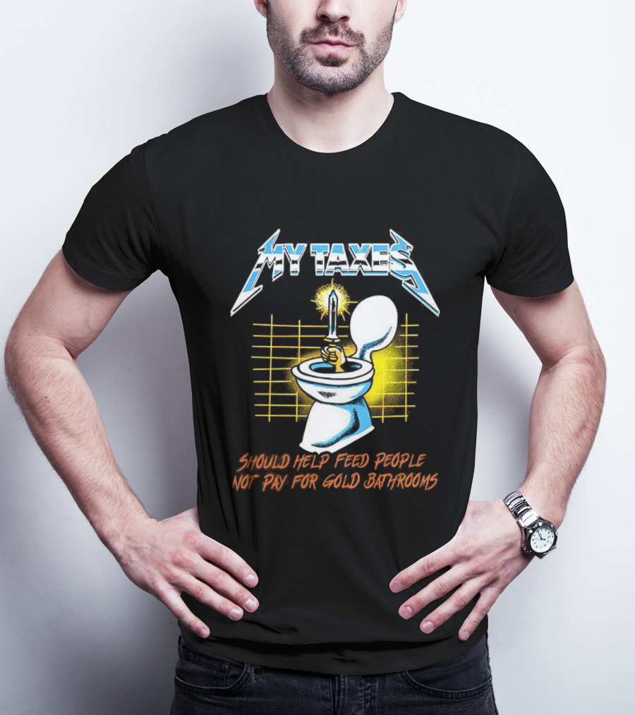 My Taxes Should Help Feed People Not Pay For Gold Bathrooms Parody T-Shirt