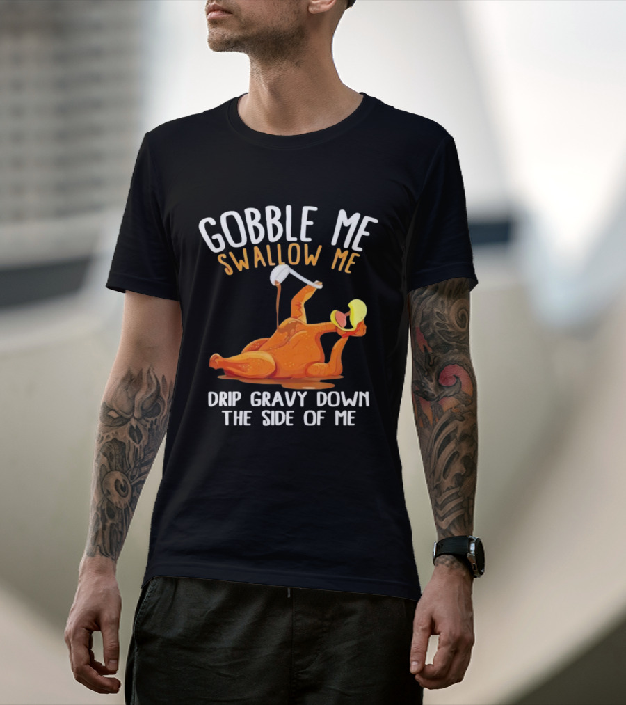 Gobble Me Swallow Me Drip Gravy Down The Side Of Me Turkey T-Shirt