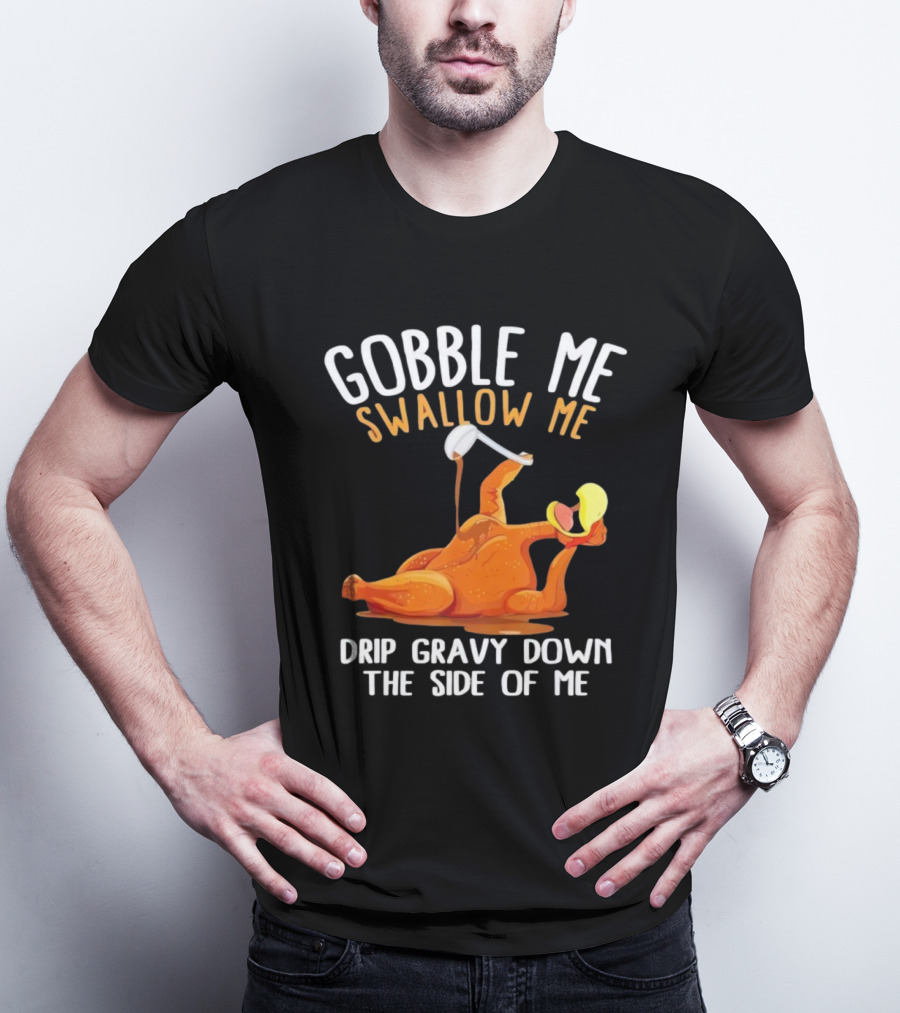 Gobble Me Swallow Me Drip Gravy Down The Side Of Me Turkey T-Shirt