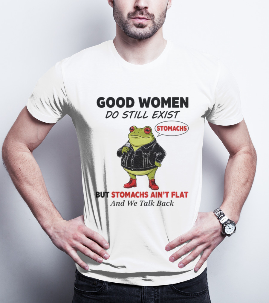 Good Women Do Still Exist Frog Stomachs Ain't Flat And We Talk Back T-Shirt