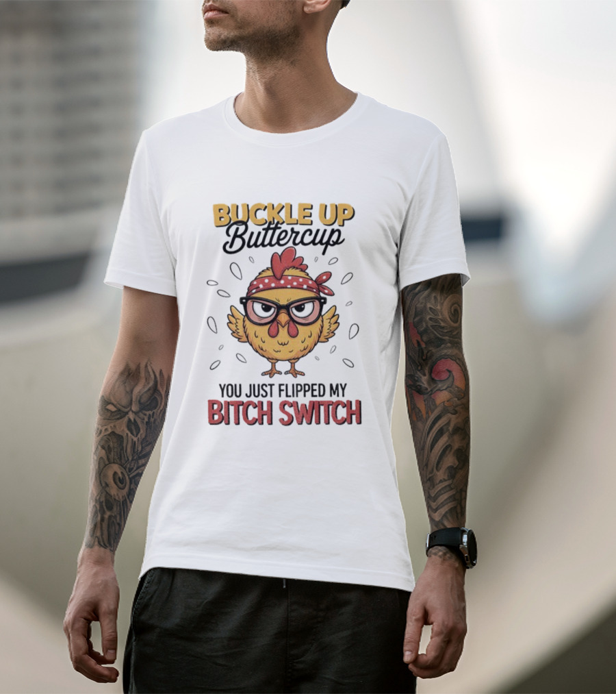 Buckle Up Buttercup Rooster Meme You Just Flipped My Bitch Switch T-Shirt