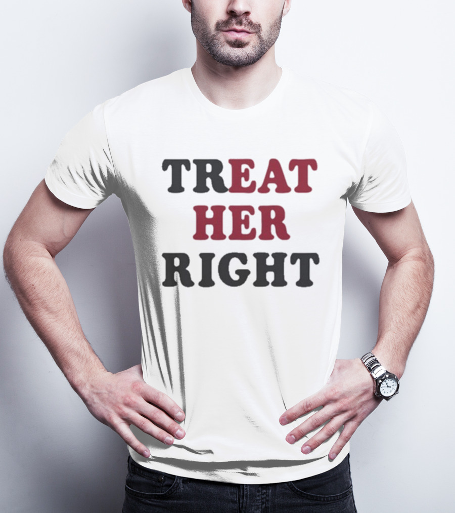 Treat Her Right Empowerment Message T-Shirt