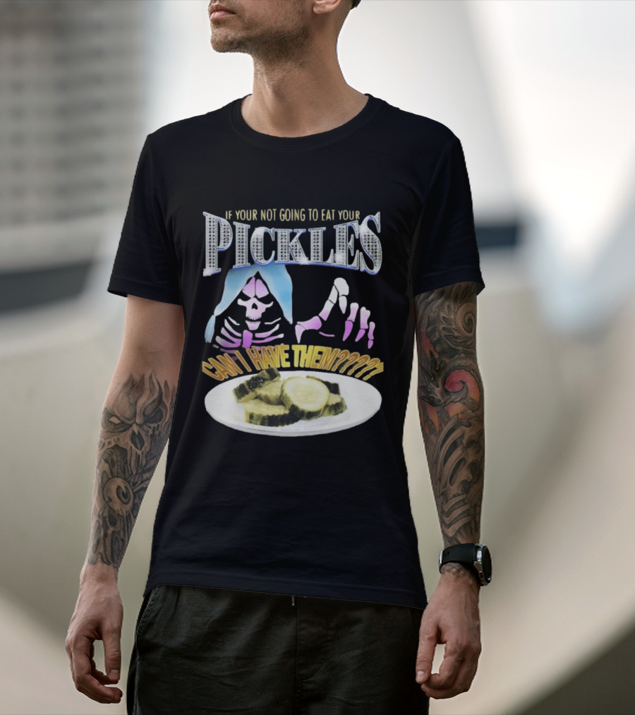 IF YOUR NOT GOING TO EAT YOUR PICKLES CAN I HAVE THEM SKELETON HANDS AND PICKLE PLATE T-Shirt