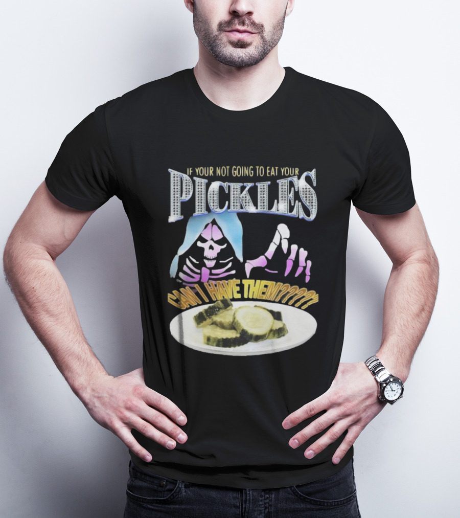 IF YOUR NOT GOING TO EAT YOUR PICKLES CAN I HAVE THEM SKELETON HANDS AND PICKLE PLATE T-Shirt